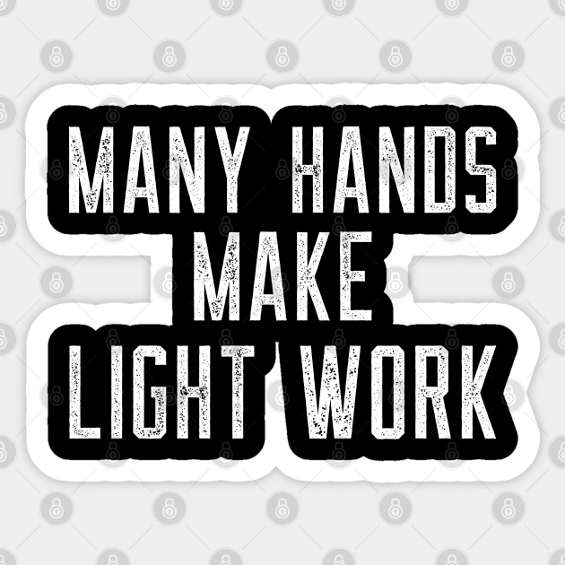 Many Hands Make Light Work - Many Hands - Sticker | TeePublic Many Hands Make Light Work - Many Hands - Sticker | TeePublic